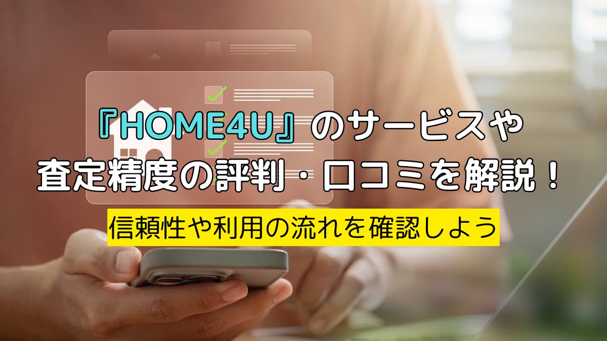 『HOME4U』のサービスや査定精度の評判・口コミを解説！信頼性や利用の流れを確認しよう | 不動産売却バイブル【イエウリ公式】